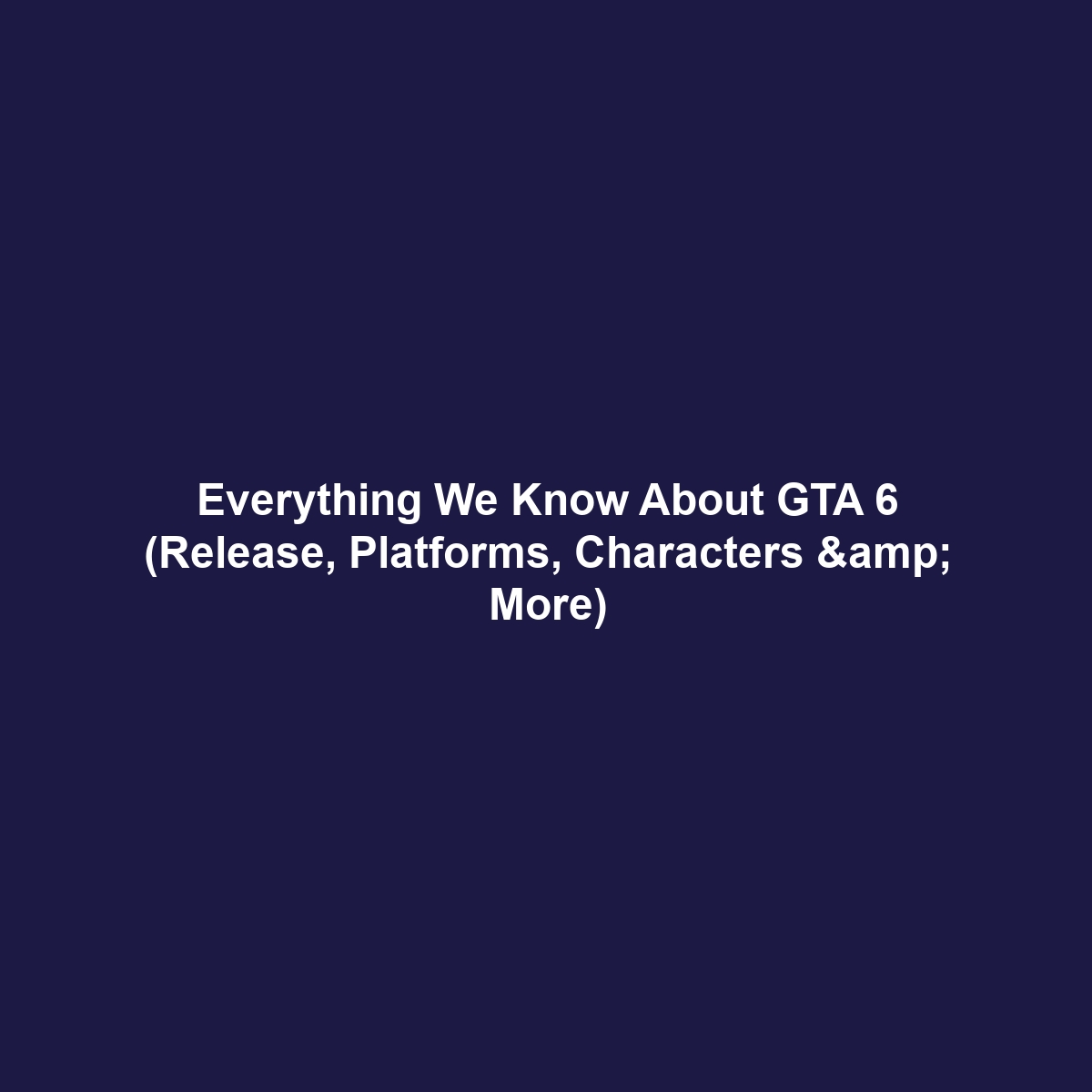 Everything We Know About GTA 6 (Release, Platforms, Characters & More ...